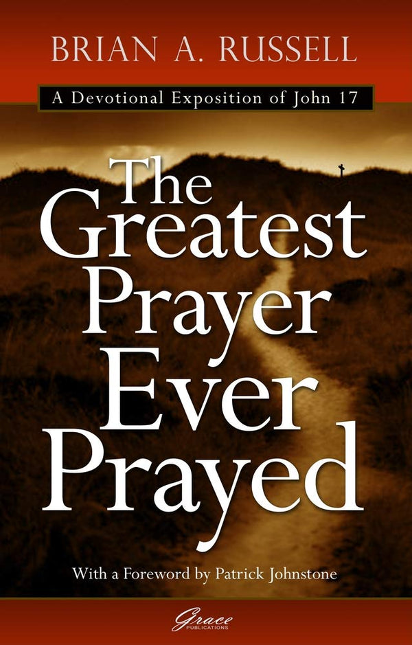 The Greatest Prayer Ever Prayed: A Devotional Exposition of John 17 ...